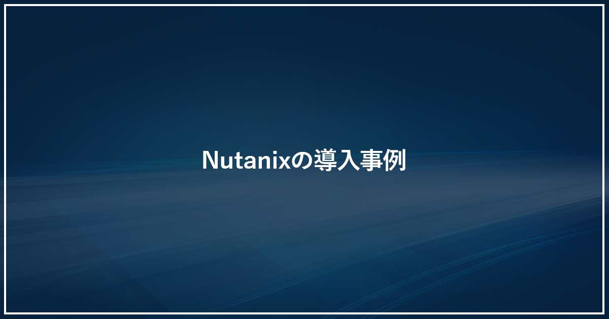 Nutanixは多くの事業が活用している？導入事例を紹介！ | Nutanixの月額利用ならClara Cloud